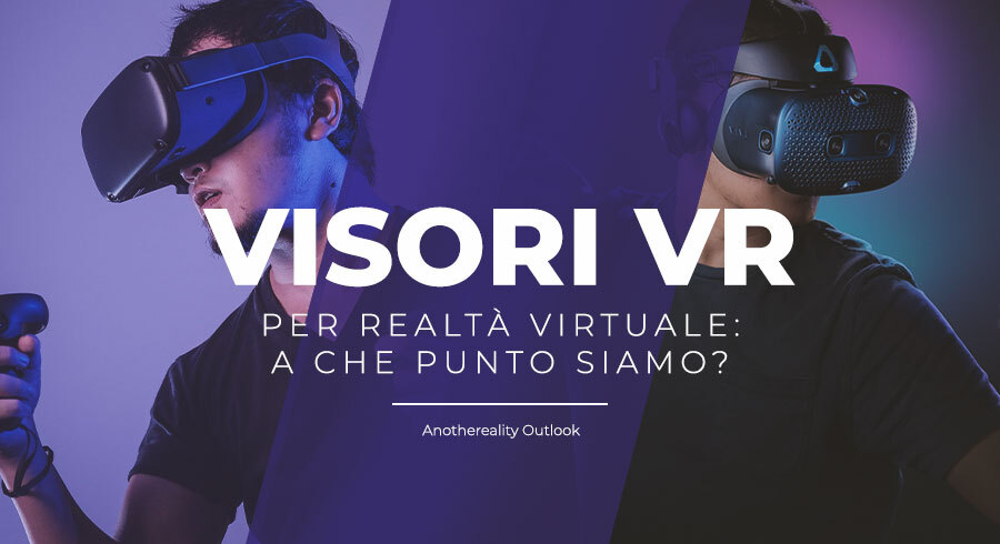 Visori VR per realtà virtuale: a che punto siamo? - AnotheReality